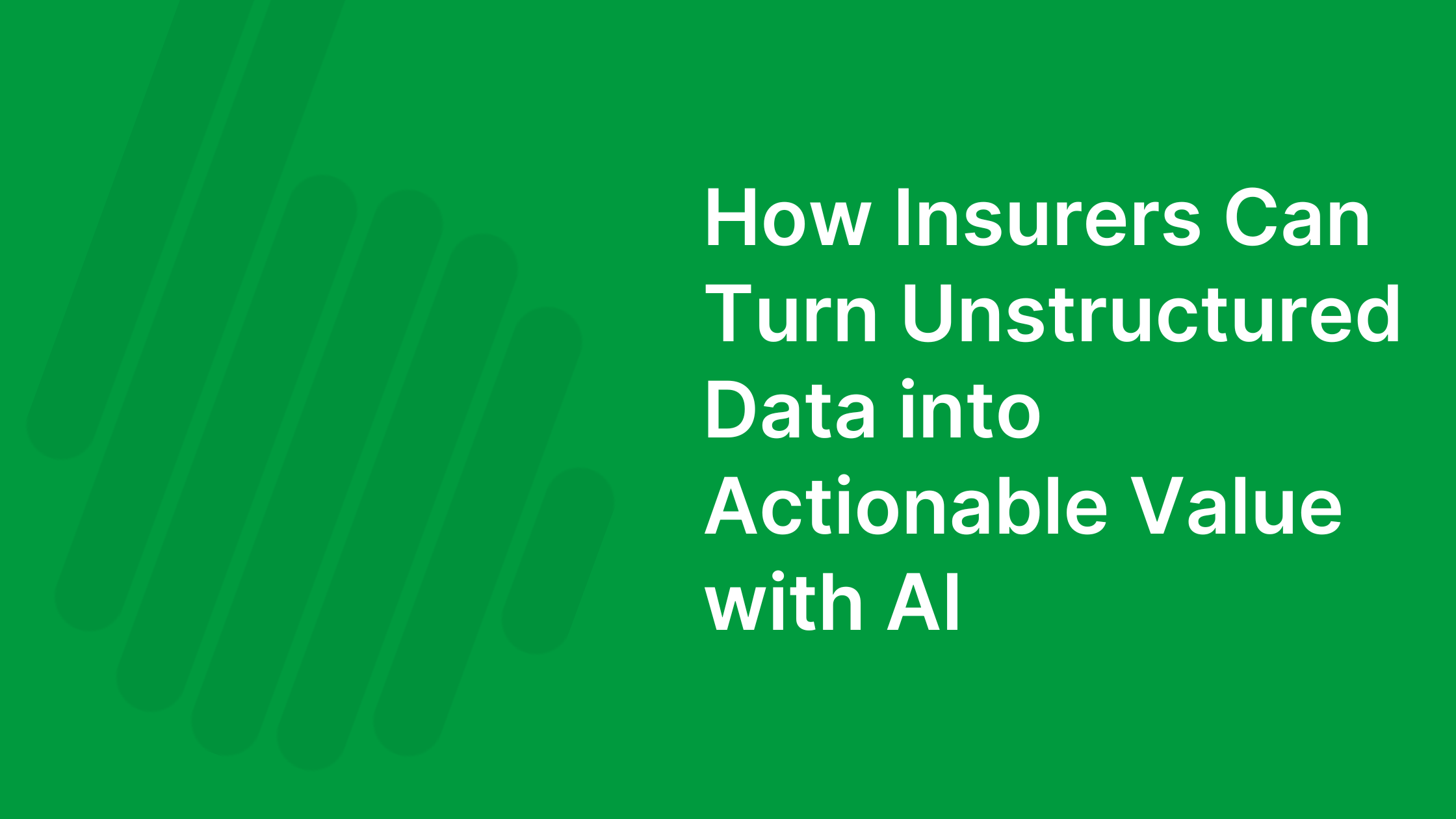 How Insurers Can Turn Unstructured Data into Actionable Value with AI